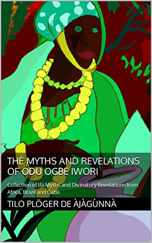 THE MYTHS AND REVELATIONS OF ODU OGBE IWORI: Collection of Ifá Myths ...