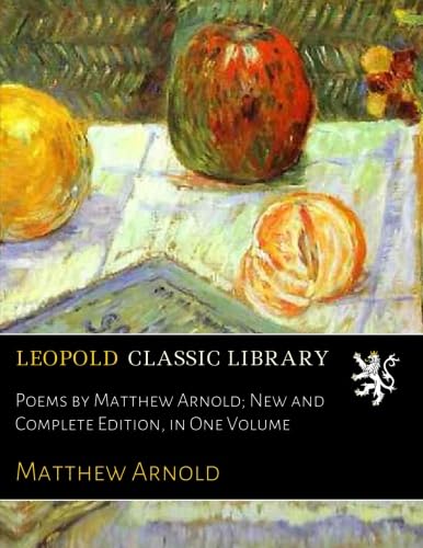 Poems by Matthew Arnold; New and Complete Edition, in One Volume ...