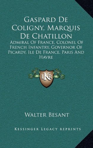 Gaspard De Coligny, Marquis De Chatillon: Admiral Of France, Colonel Of ...