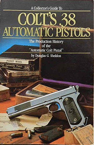 A collector's guide to Colt's .38 automatic pistols: The production ...