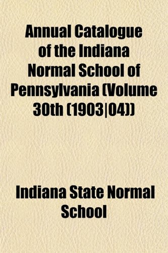 Annual Catalogue of the Indiana Normal School of Pennsylvania (Volume ...