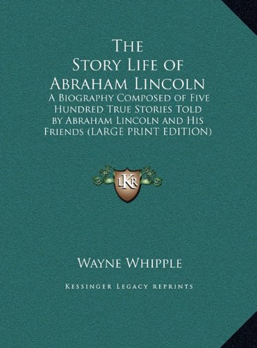 The Story Life of Abraham Lincoln: A Biography Composed of Five Hundred ...