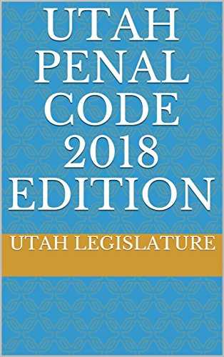 UTAH PENAL CODE 2018 EDITION (English Edition) eBook : Legislature ...