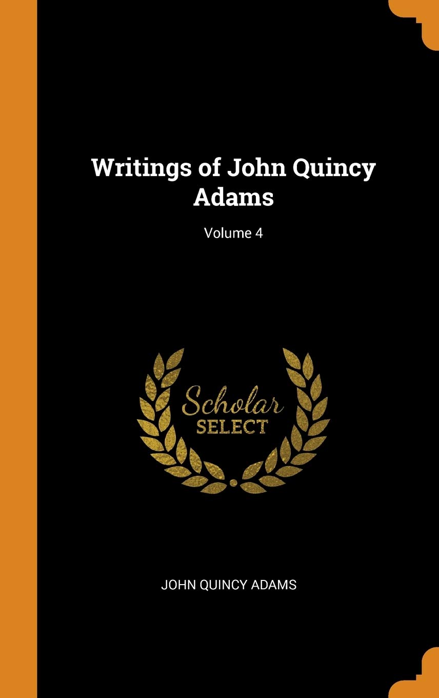 Writings of John Quincy Adams; Volume 4: Adams, John Quincy ...