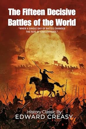 The Fifteen Decisive Battles of the World: A Military History Classic ...