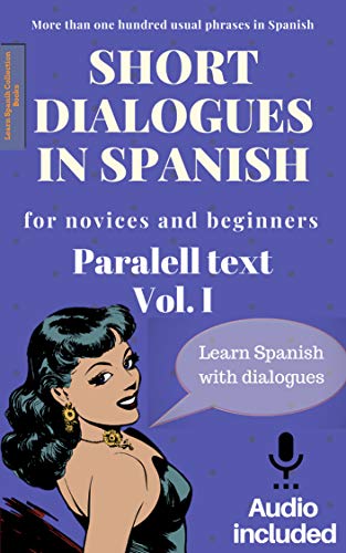 Short dialogues in Spanish for novices and beginners Vol I: Paralell ...