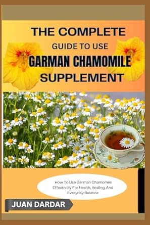 THE COMPLETE GUIDE TO USE GARMAN CHAMOMILE SUPPLEMENT: How To Use German Chamomile Effectively ...