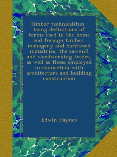 Timber technicalities : being definitions of terms used in the home and ...