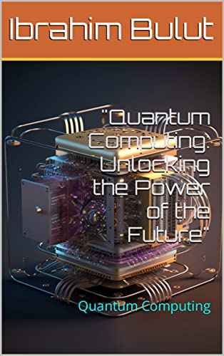 "Quantum Computing: Unlocking the Power of the Future": Quantum Computing eBook : Bulut, Ibrahim ...