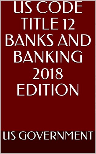 US CODE TITLE 12 BANKS AND BANKING 2018 EDITION eBook : GOVERNMENT, US ...