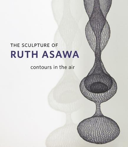 The Sculpture of Ruth Asawa: Contours in the Air: Urbanelli, Elisa ...