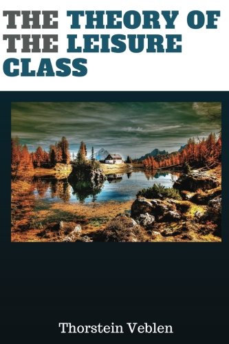 The Theory of the Leisure Class by Thorstein Veblen: The Theory of the ...