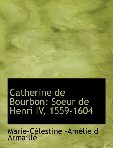 Amazon.fr - Catherine De Bourbon: Soeur De Henri IV, 1559-1604 -Amaclie ...