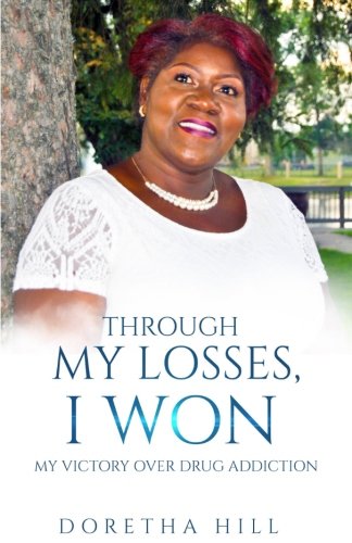 Through My Losses, I Won: My Victory Over Drug Addiction: Hill, Doretha ...