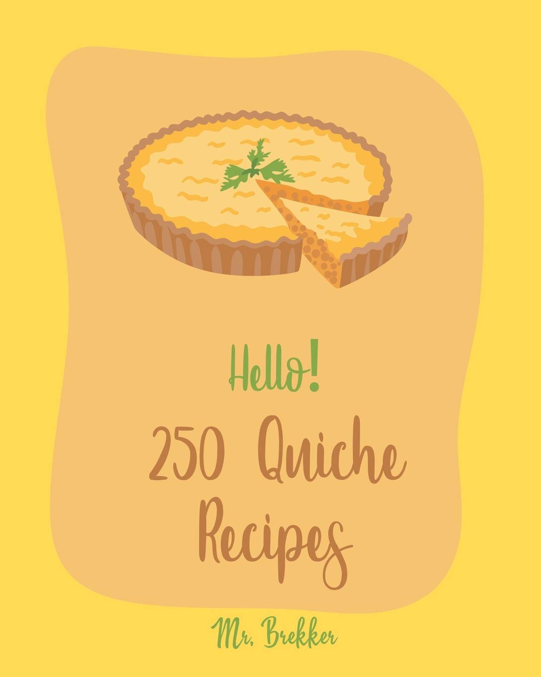 Hello! 250 Quiche Recipes: Best Quiche Cookbook Ever For Beginners ...