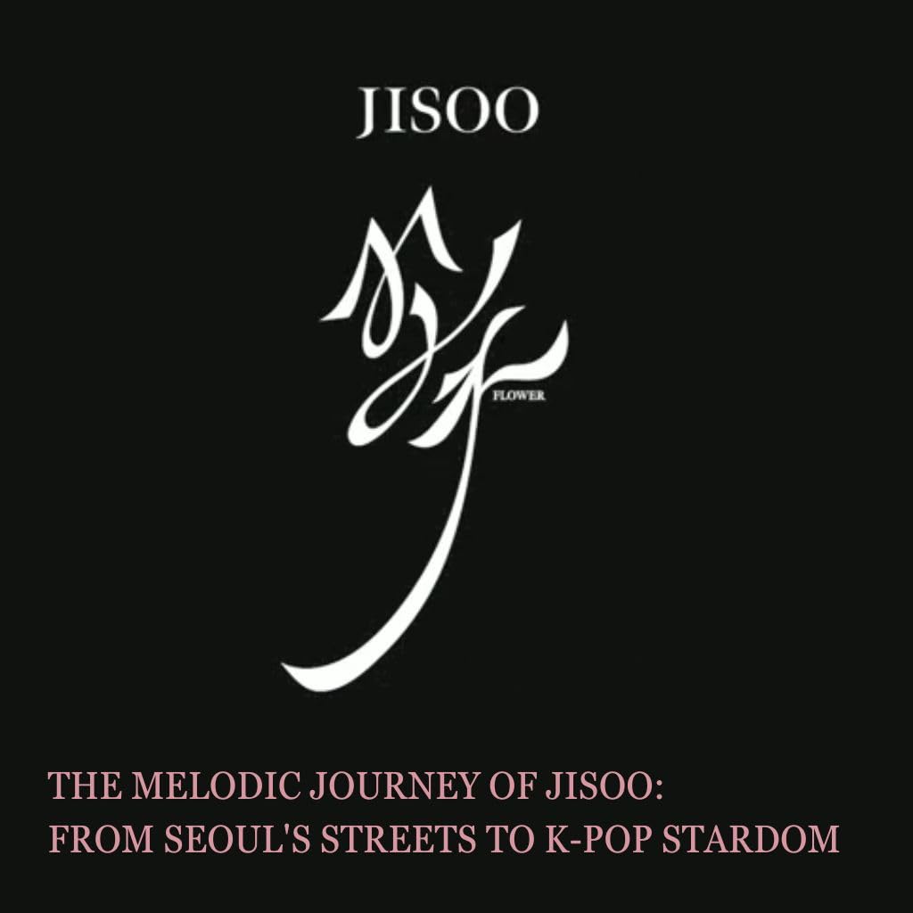 The Melodic Journey of Jisoo:From Seoul's Streets to K-Pop Stardom ...