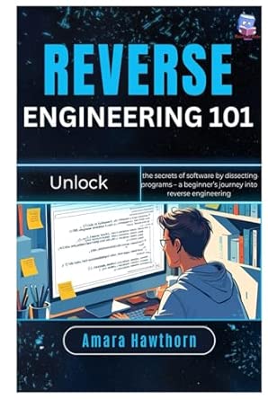 Reverse Engineering 101: Unlock the secrets of software by dissecting programs – a beginner’s ...