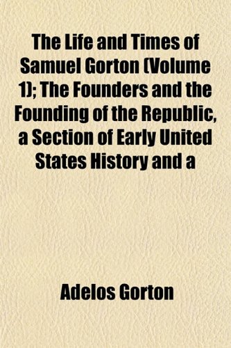 The Life and Times of Samuel Gorton (Volume 1); The Founders and the ...