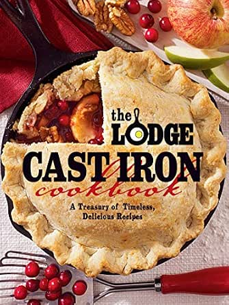 The Lodge Cast Iron Cookbook: A Treasury of Timeless, Delicious Recipes ...