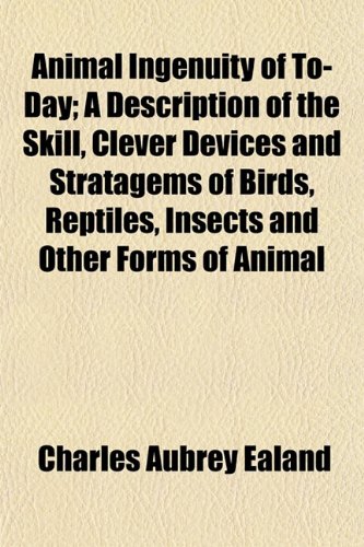 Animal Ingenuity of To-Day; A Description of the Skill, Clever Devices ...