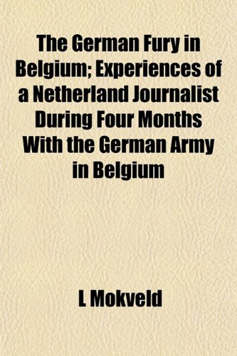 The German Fury in Belgium; Experiences of a Netherland Journalist ...