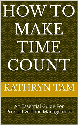 HOW TO MAKE TIME COUNT: An Essential Guide For Productive Time ...