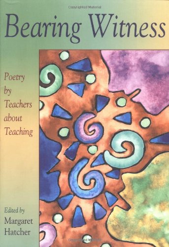 Bearing Witness: Poetry by Teachers About Teaching: Hatcher, Margaret ...