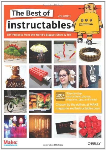 The Best of Instructables Volume I: Do-It-Yourself Projects from the ...