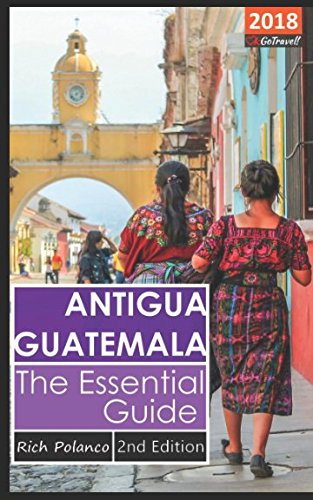 Antigua Guatemala - The Essential Guide 2018: Polanco, Rich ...