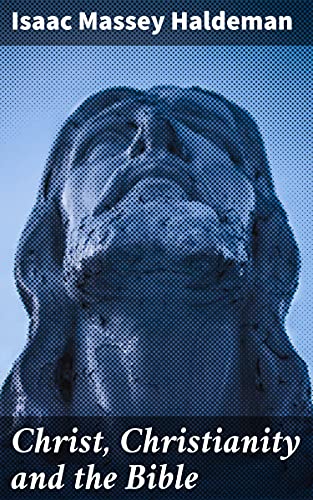 Christ, Christianity and the Bible eBook : Haldeman, Isaac Massey ...