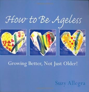 How to Be Ageless: Growing Better, Not Just Older! (Loving Life ...