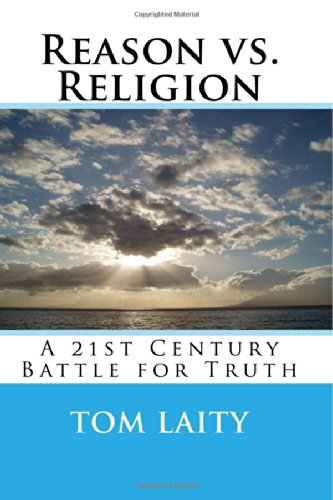Reason Vs. Religion: A 21st Century Battle for Truth: Laity, Tom ...