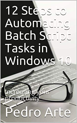 12 Steps to Automating Batch Script Tasks in Windows 10: Increasing your productivity (Fun ...