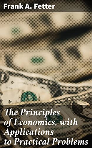 The Principles of Economics, with Applications to Practical Problems ...