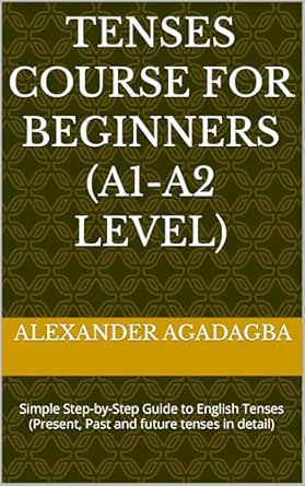 Tenses Course for Beginners (A1-A2 Level): Simple Step-by-Step Guide to ...