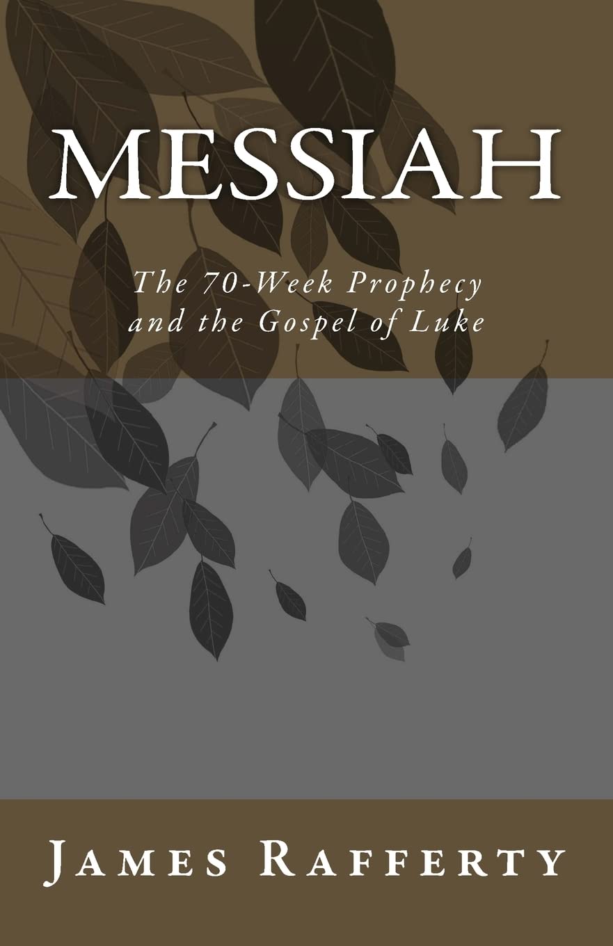 Messiah: The 70-Week Prophecy and the Gospel of Luke: Rafferty, James ...