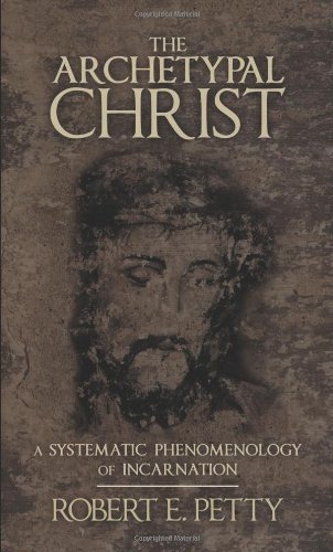 The Archetypal Christ: A Systematic Phenomenology of Incarnation ...