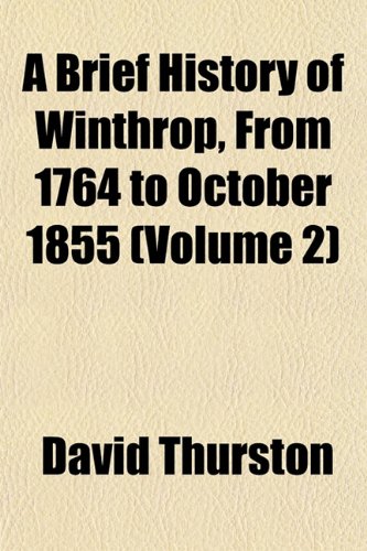 A Brief History of Winthrop, from 1764 to October 1855 (Volume 2 ...