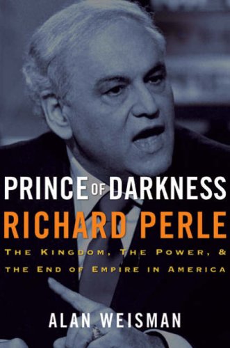 Prince of Darkness: Richard Perle: The Kingdom, the Power & the End of ...
