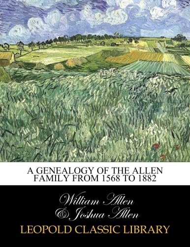 A genealogy of the Allen family from 1568 to 1882: Allen, William ...