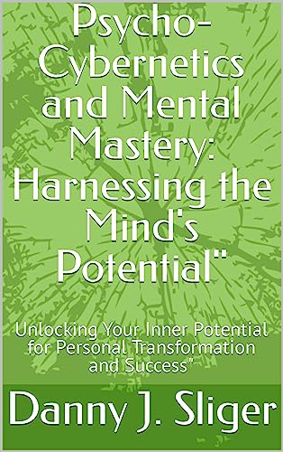 Psycho-Cybernetics and Mental Mastery: Harnessing the Mind's Potential": Unlocking Your Inner ...