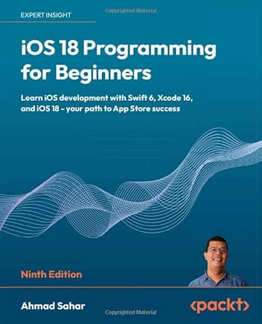 iOS 18 Programming for Beginners: Learn iOS development with Swift 6, Xcode 16, and iOS 18 ...