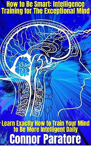 How to Be Smart: Intelligence Training for The Exceptional Mind: Learn ...