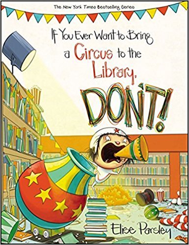 If You Ever Want to Bring a Circus to the Library, DON'T!: Elise ...