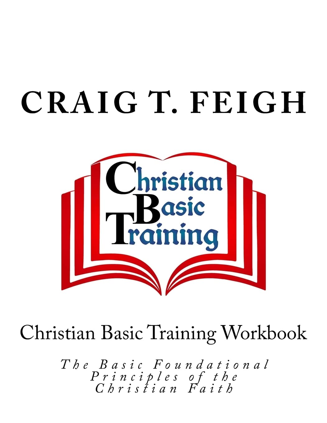 Christian Basic Training Workbook: The Basic Foundational Principles of ...