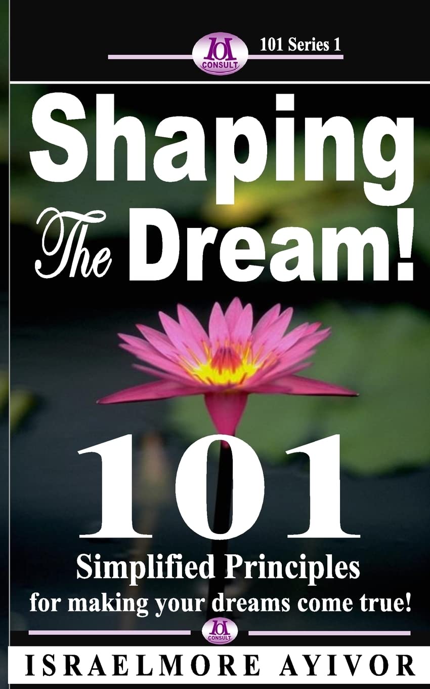 Shaping the dream!: 101 Simplified Principles for making your dreams ...