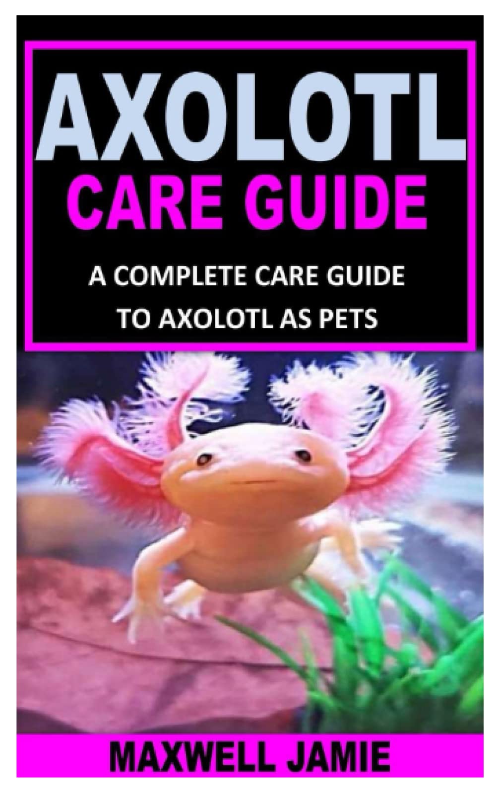 Buy AXOLOTL CARE GUIDE: A COMPLETE CARE GUIDE TO AXOLOTL AS PETS Online ...
