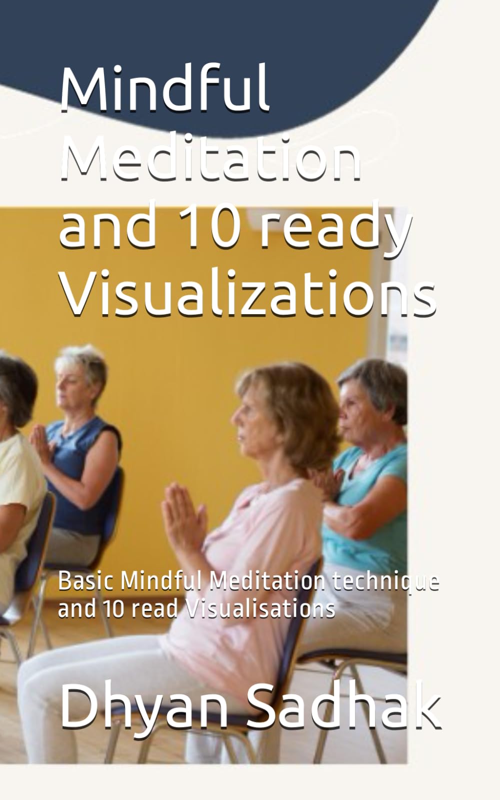 Mindful Meditation and 10 ready Visualizations: Sadhak, Dhyan ...