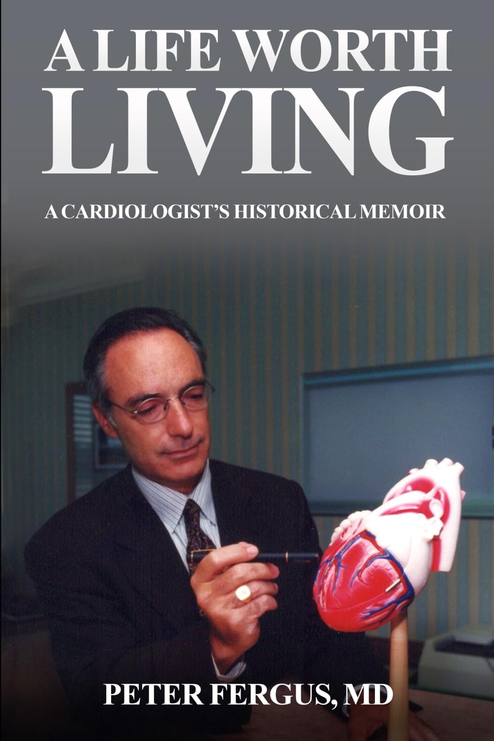 A Life Worth Living: A Cardiologist’s Historical Memoir: Fergus, Peter ...