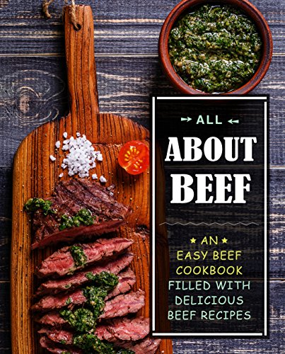 All About Beef: An Easy Beef Cookbook Filled With Delicious Beef ...